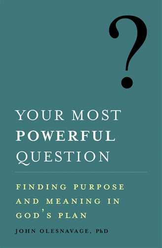 Your Most Powerful Question: Finding Purpose and Meaning in God's Plan ...